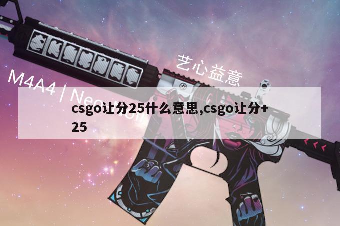 csgo让分25什么意思,csgo让分+25 - CSGO知识 - csgo开箱网站