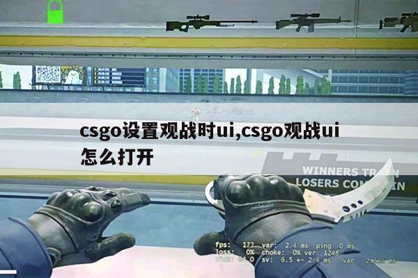 csgo设置观战时ui,csgo观战ui怎么打开 - CSGO知识 - csgo开箱网站