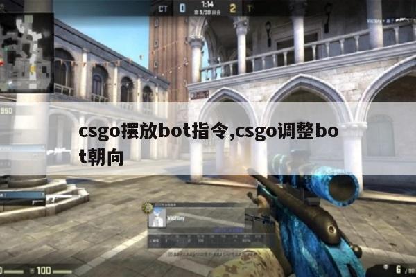 csgo摆放bot指令,csgo调整bot朝向 - CSGO知识 - csgo开箱网站