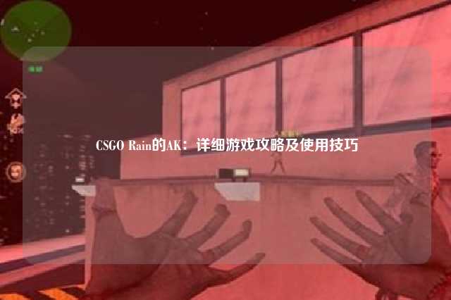 CSGO Rain的AK：详细游戏攻略及使用技巧 - CSGO知识 - csgo开箱网站